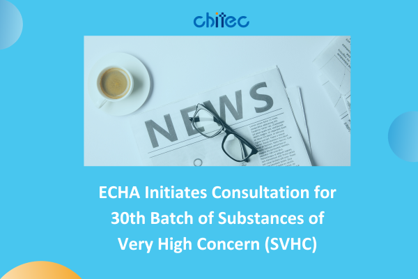 ECHA Initiates Consultation for 30th Batch of Substances of Very High ...